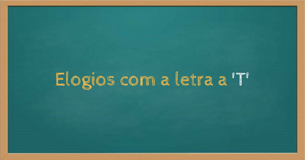 Elogios com a letra t - Lista de Adjetivos ou Elogios com a letra s Elogios com a letra t - Lista de Adjetivos ou Elogios com a letra s